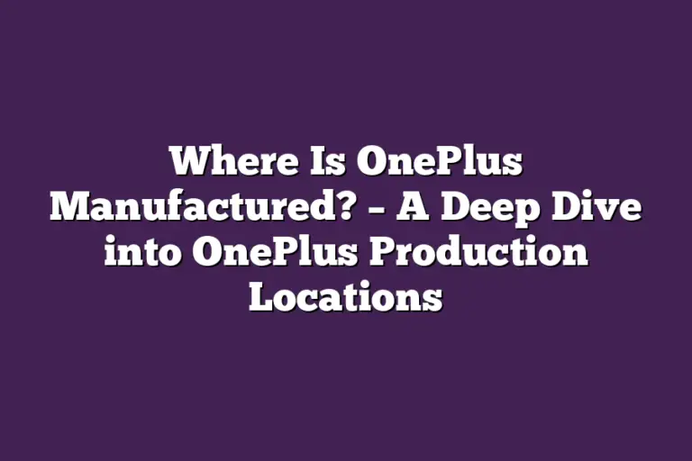 Where Is OnePlus Manufactured? – A Deep Dive into OnePlus Production ...