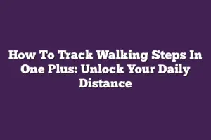 How To Track Walking Steps In One Plus: Unlock Your Daily Distance ...