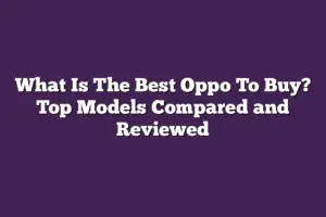What Is The Best Oppo To Buy? Top Models Compared and Reviewed – Hello ...