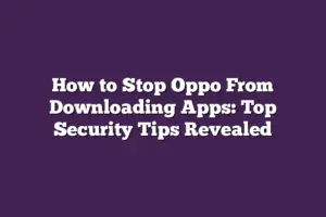 How to Stop Oppo From Downloading Apps: Top Security Tips Revealed ...