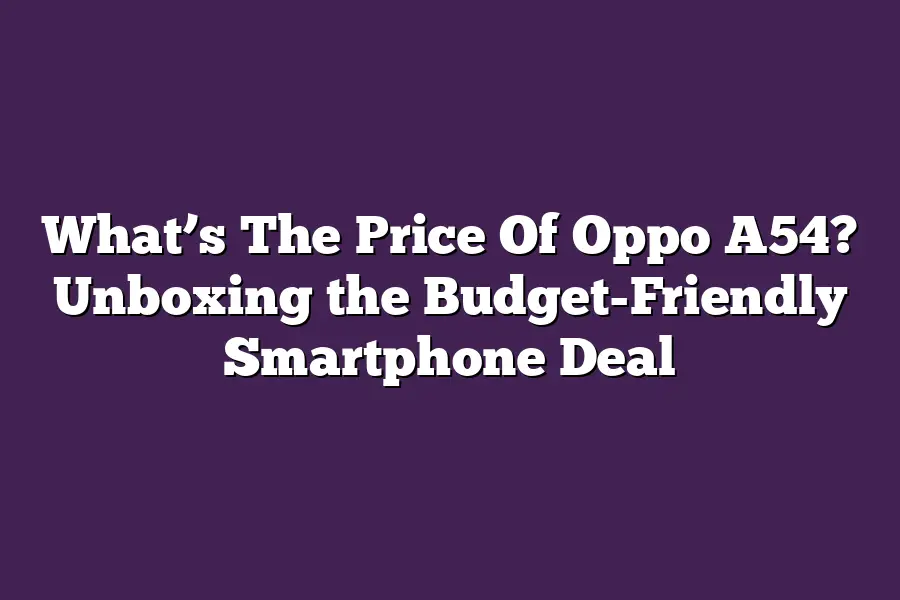 What’s The Price Of Oppo A54? Unboxing the Budget-Friendly Smartphone ...
